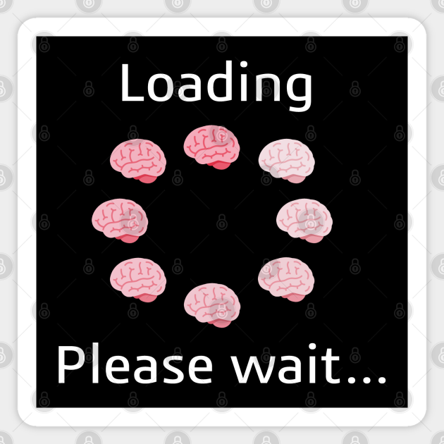 Brain loading please wait... - Brain Loading Please Wait - Sticker | TeePublic